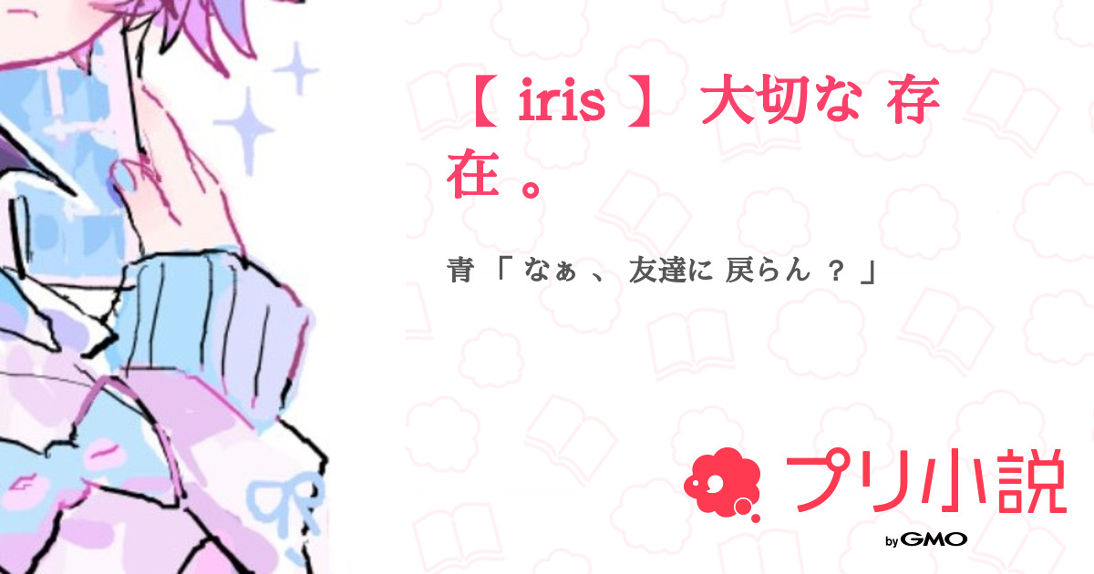 iris 】 大切な 存在 。 - 全3話 【連載中】（翠さんの小説） | 無料スマホ夢小説ならプリ小説 byGMO
